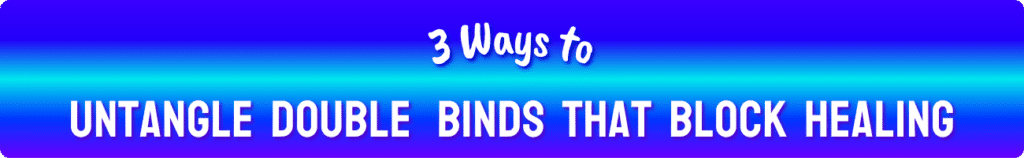 3 Ways to Untangle Double Binds that Block Healing ⋆ Now Healing