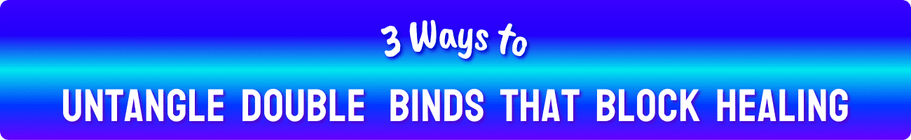 3 Ways to Untangle Double Binds that Block Healing ⋆ Now Healing